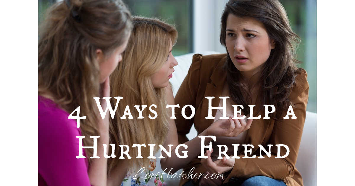 4 Ways to Help a Hurting Friend - Lori Hatcher