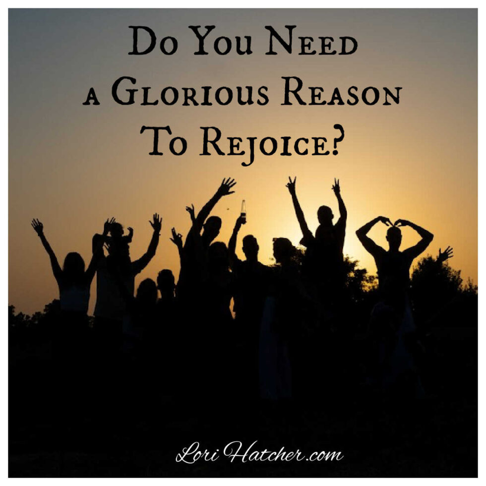 Do You Need a Glorious Reason to Rejoice Today? - Lori Hatcher